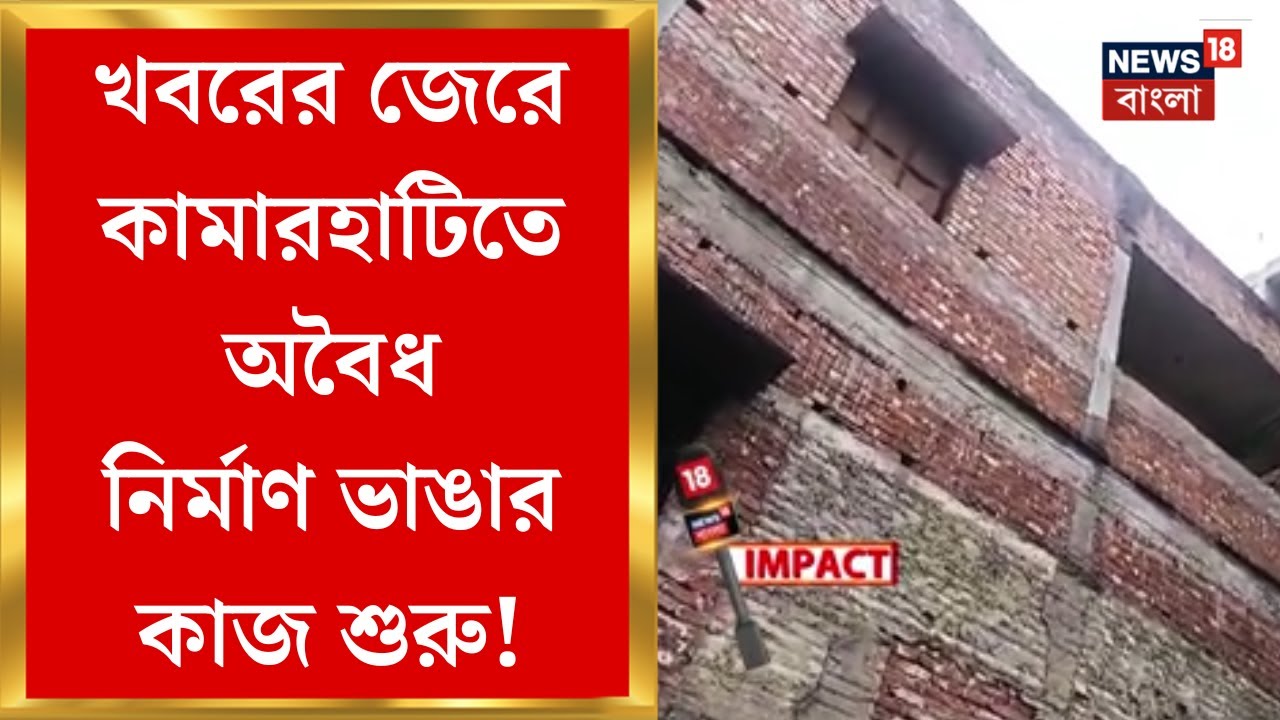 Kamarhati News : নিউজ18 বাংলার খবরের জেরে কামারহাটিতে অবৈধ নির্মাণ ...