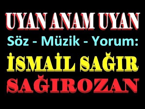 UYAN ANAM UYAN - Söz -Müzik -Yorum - İSMAİL SAĞIR - SAĞIROZAN