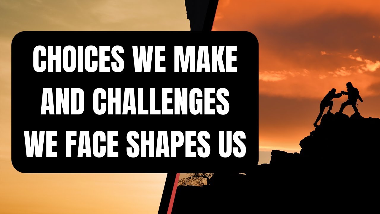 Choices we make and Challenges We Face Shapes us - YouTube