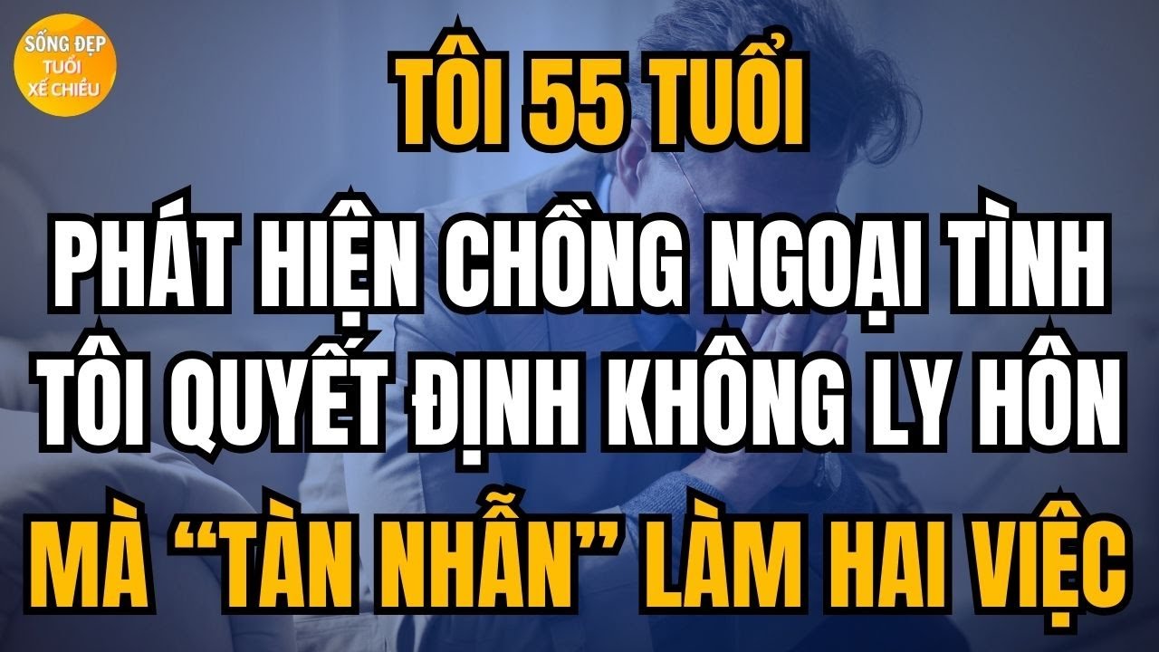 Tôi 55 Tuổi: Phát Hiện Chồng Ngoại Tình, Tôi Quyết Định Không Ly Hôn Mà ...