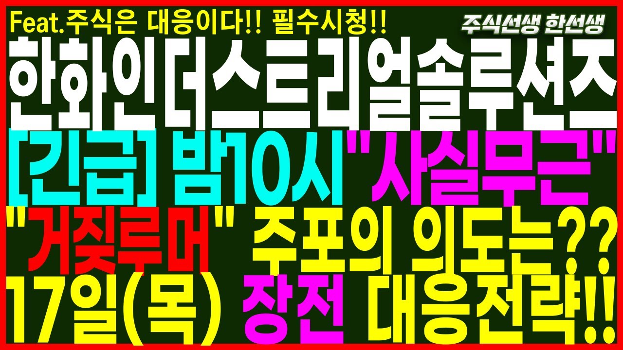 한화인더스트리얼솔루션즈 속보밤10시 사실무근 거짖루머 주포의 의도는 17일목 장전 대응전략 한화인더스트리얼솔루션즈 한화인더스트리얼솔루션즈주가전망 주식