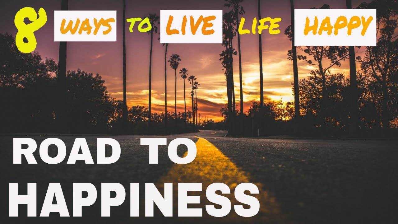 ROAD TO HAPPINESS | 8 WAYS TO LIVE A HAPPY LIFE EVERY DAY - YouTube