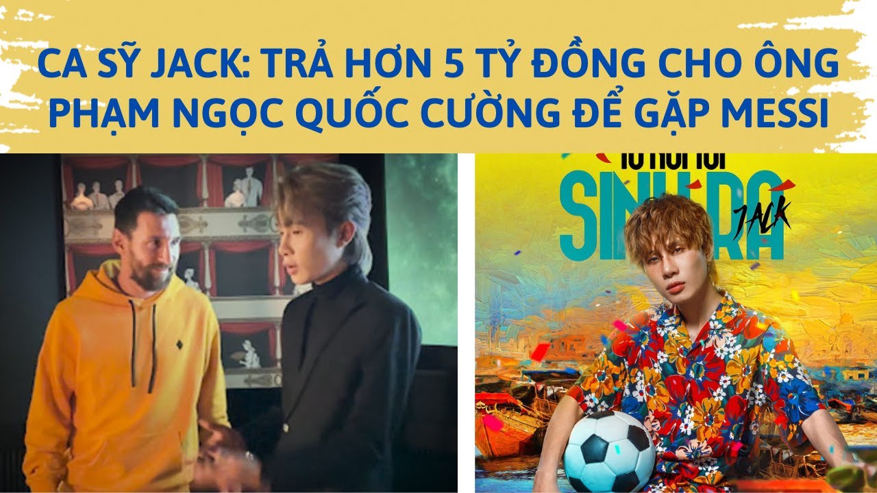 Ca sỹ Jack: Trả hơn 5 tỷ đồng cho ông Phạm Ngọc Quốc Cường để gặp Messi ...