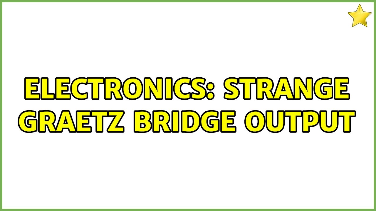 Electronics: Strange Graetz Bridge Output (3 Solutions!!) - YouTube