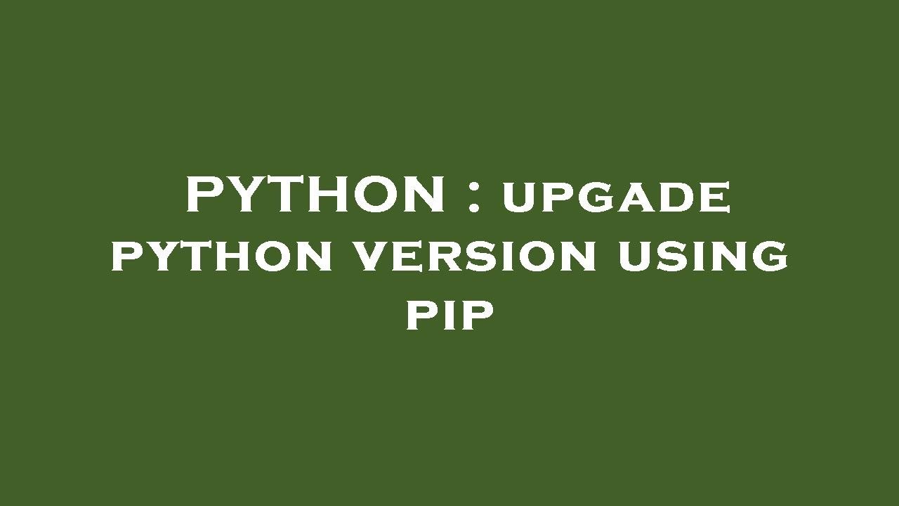 PYTHON Upgade Python Version Using Pip YouTube PYTHON Upgade Python Version Using Pip YouTube