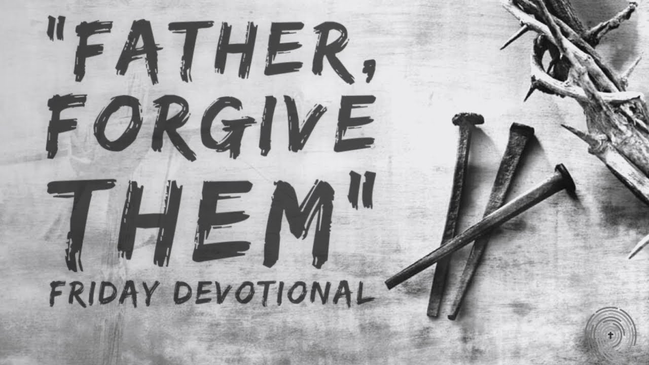 Father Forgive Them - Friday Devotional - Easter Weekend 2020 - YouTube