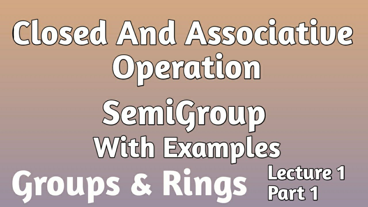 Lecture 1(Part 1): Closed & Associative Operation | Semigroup ...