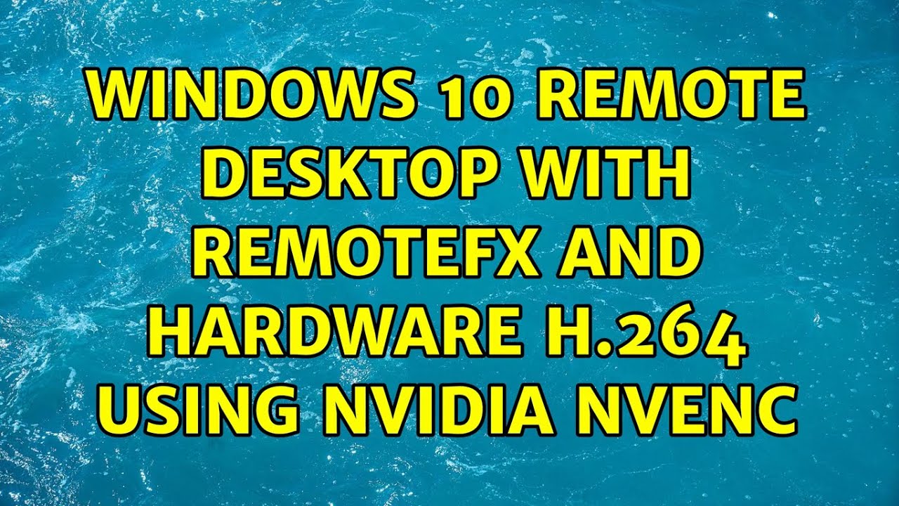 Windows 10 Remote Desktop With RemoteFX and Hardware h.264 Using Nvidia ...