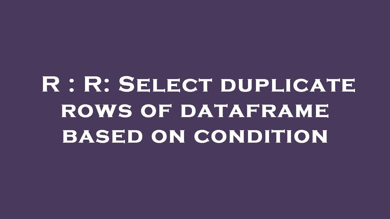 R R Select Duplicate Rows Of Dataframe Based On Condition YouTube R R Select Duplicate Rows Of Dataframe Based On Condition YouTube