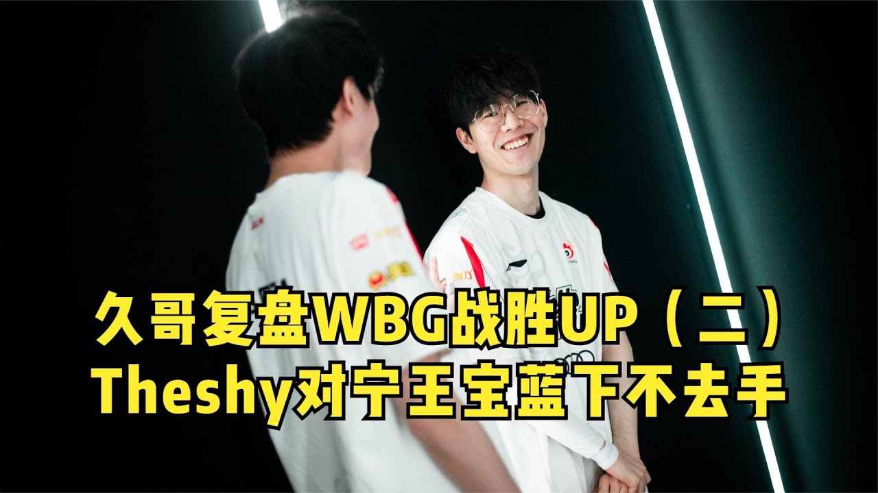 久哥复盘WBG战胜UP（二）：Shy哥对宁王宝蓝下不去手 让小虎来杀 - YouTube