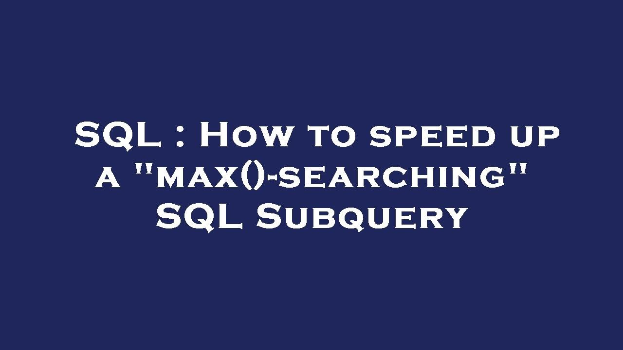 SQL : How to speed up a "max()-searching" SQL Subquery - YouTube