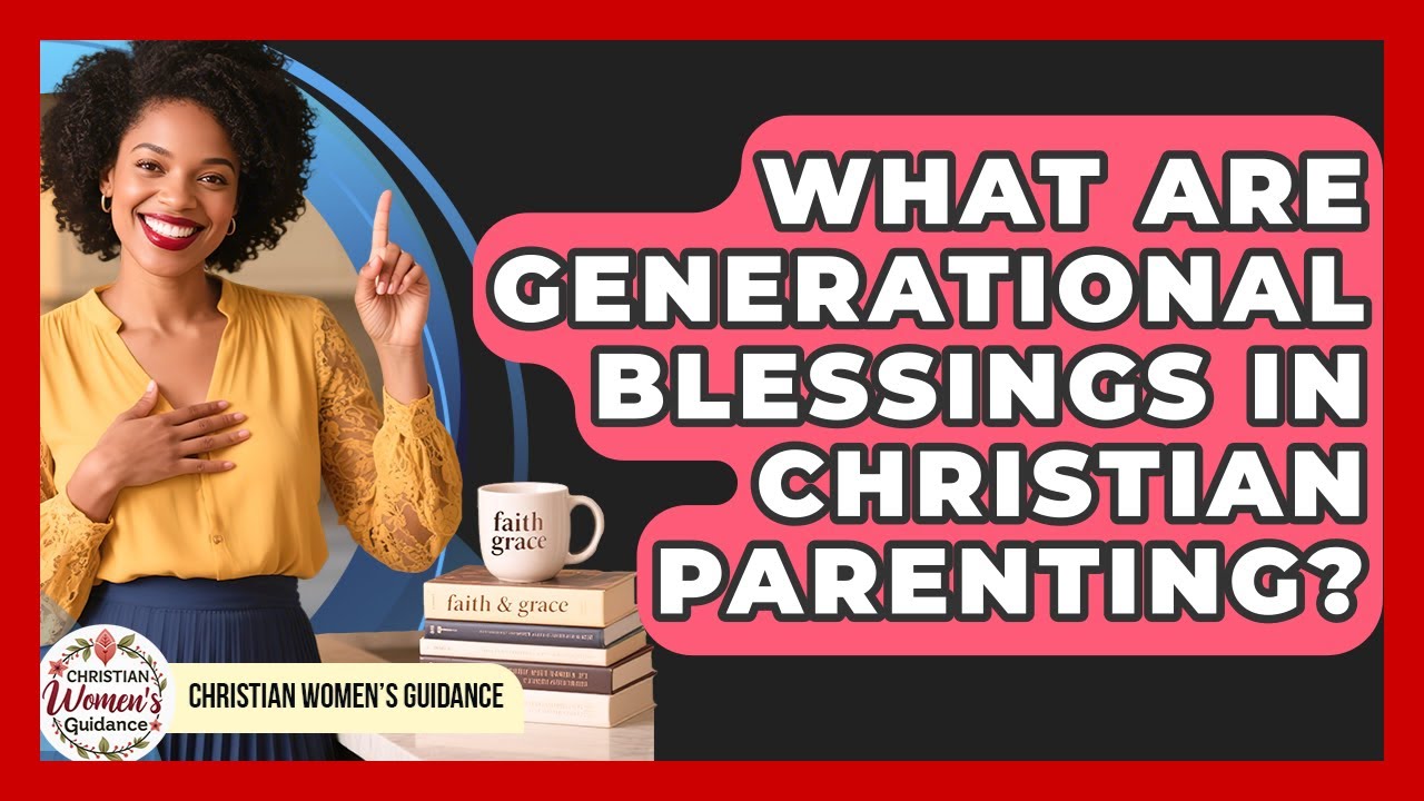 What Are Generational Blessings In Christian Parenting? - Christian ...
