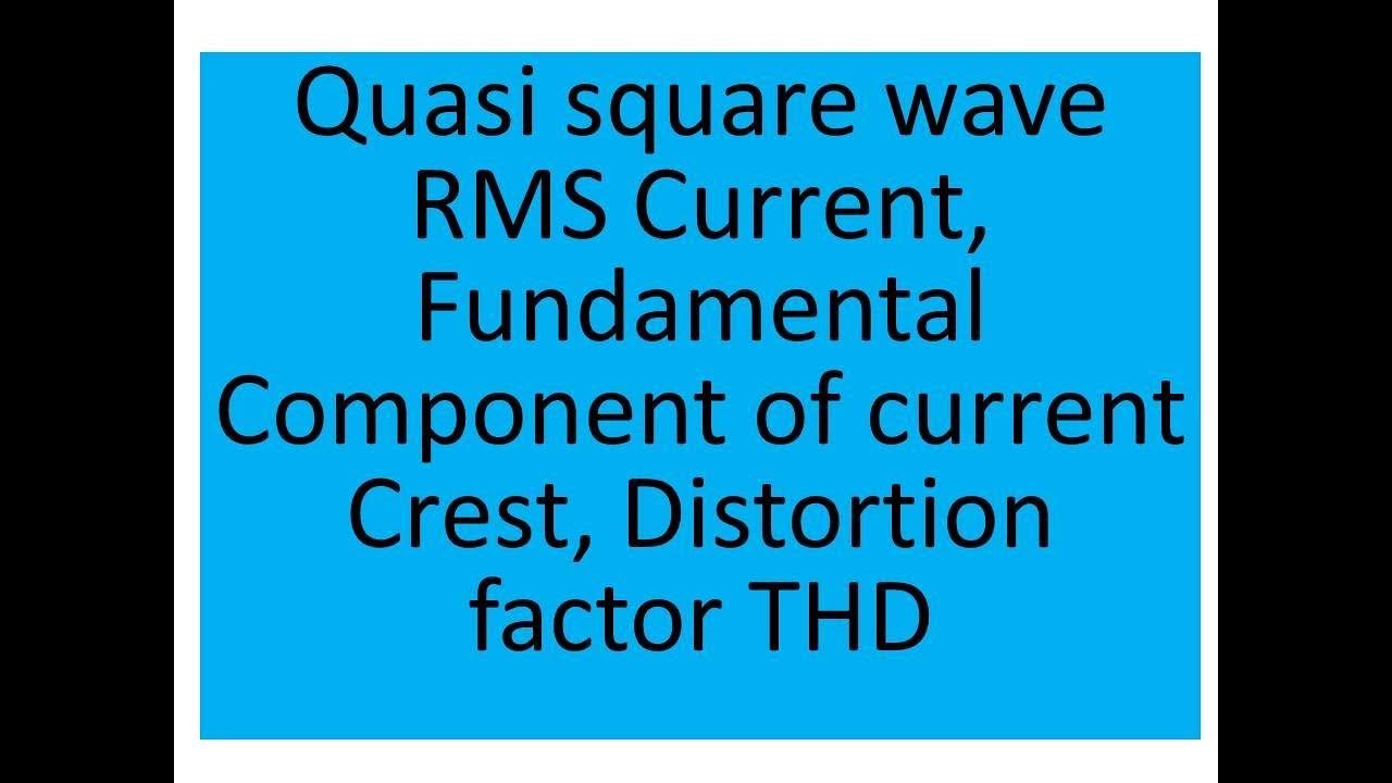 Quasi square wave RMS Current, Fundamental Component of current Crest, Distortion factor THD ...