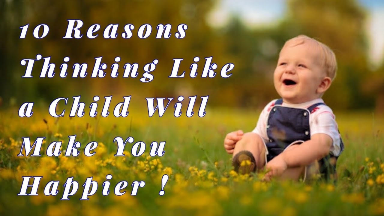 10 Reasons thinking like a child will make you happier !Keep the child ...