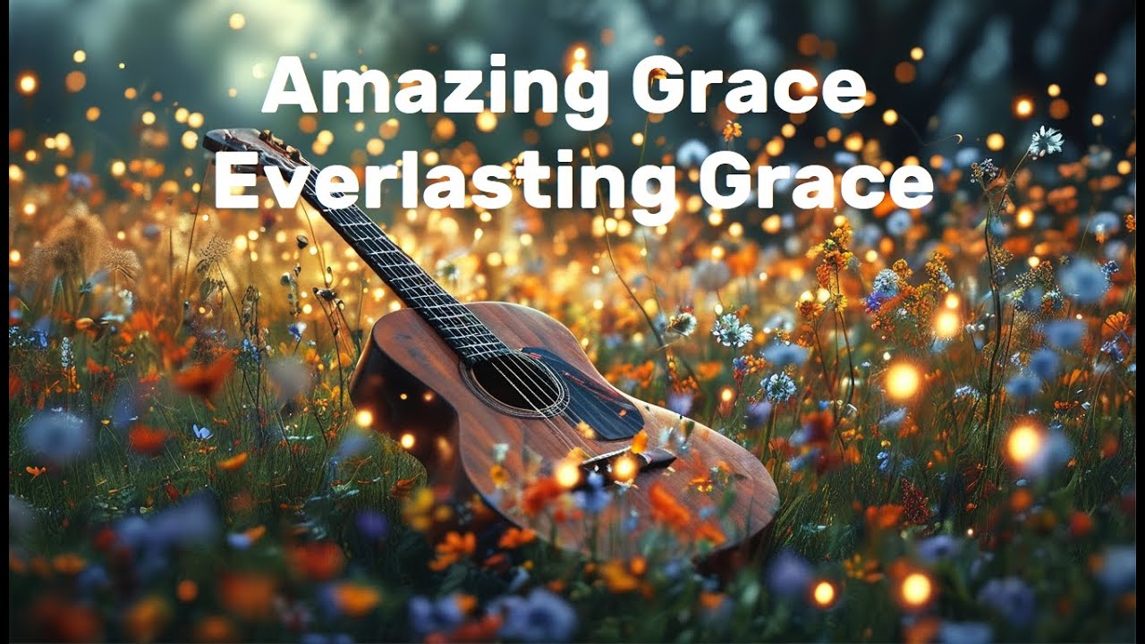 Amazing Grace: Everlasting Grace | Hopeful Acoustic Hymn of Healing ...