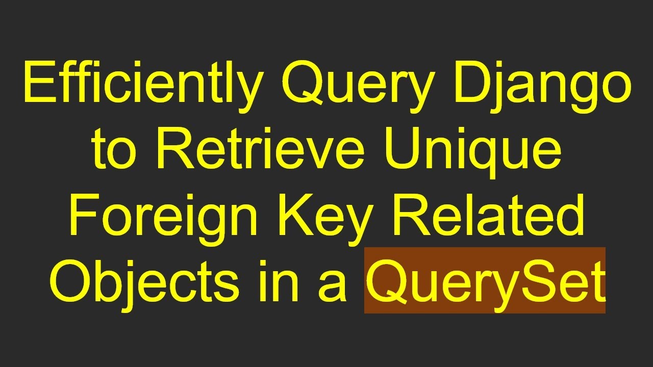 Efficiently Query Django to Retrieve Unique Foreign Key Related Objects in a QuerySet - YouTube