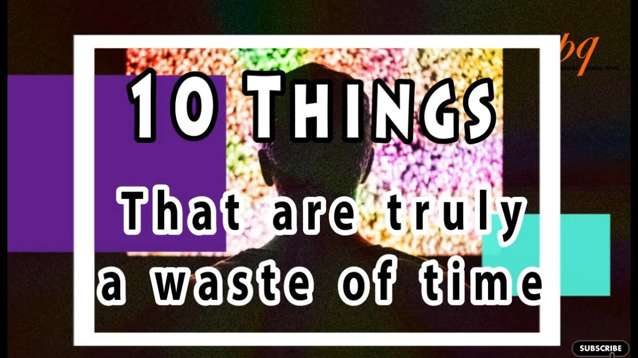 10 things that are truly a waste of time - YouTube