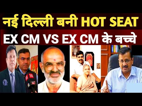 नई दिल्ली सीट फिर बनी HOT SEAT, EX CM और EX CM के बच्चों के बीच होगा ...