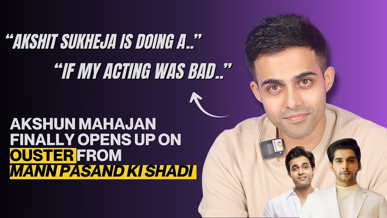 Akshun Mahajan on being REMOVED from Mann Pasand Ki Shadi, being ...