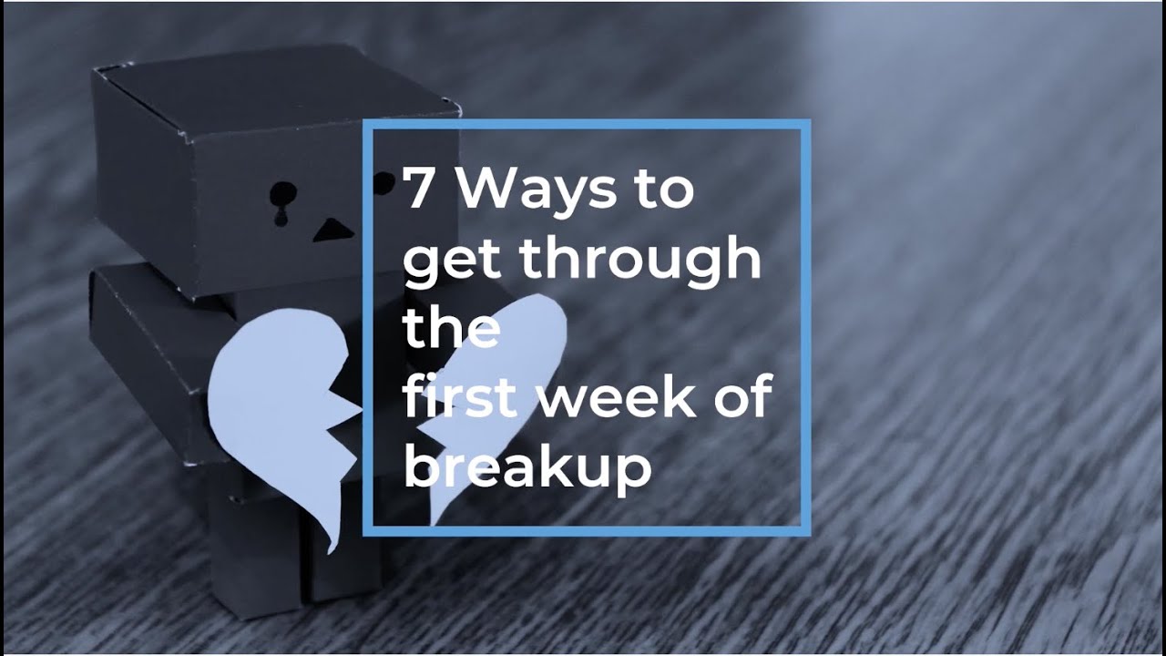 7 ways to get through the first week of breakup | Seven To Ten - YouTube