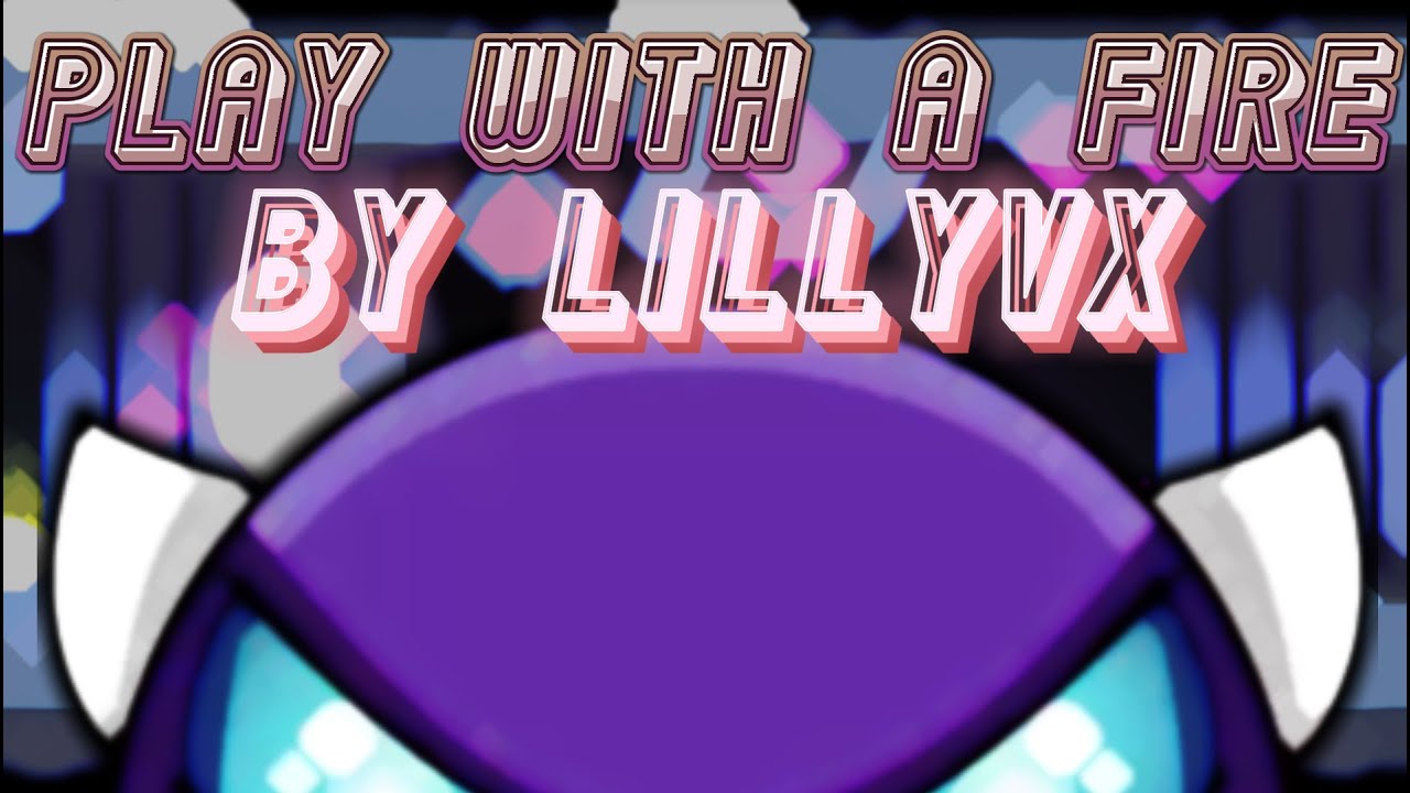play with fire %100 By LillyVX | Geometry dash 2.11 - YouTube