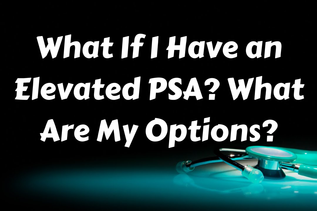 What Happens If I Have An Elevated PSA Level What Are My Options what-happens-if-i-have-an-elevated-psa-level-what-are-my-options