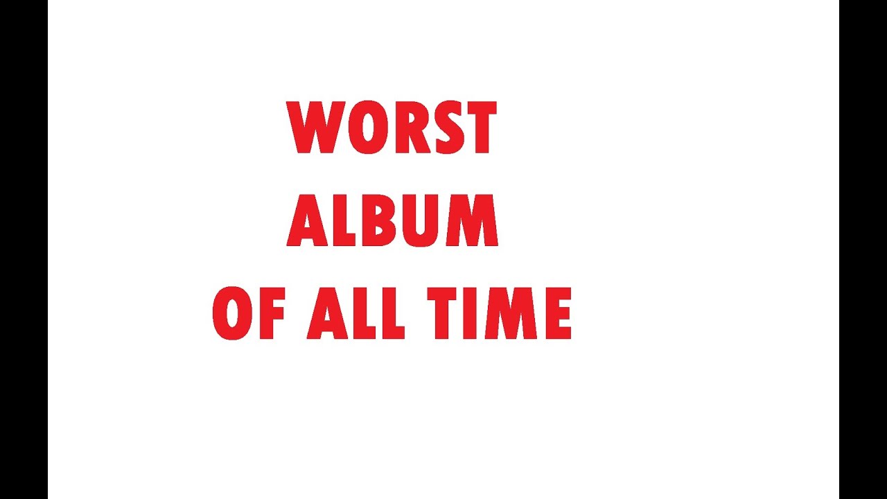THE WORST ALBUM OF ALL TIME! THE WORST MUSIC EVER CREATED IN HISTORY ...