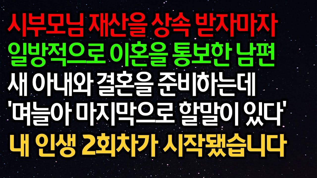 실화사연 시부모님 재산을 상속 받자마자 일방적으로 이혼을 통보한 남편 새 아내와 결혼을 준비하는데 며늘아 마지막으로 할말이 있다 내 인생 2회차가 시작됐습니다