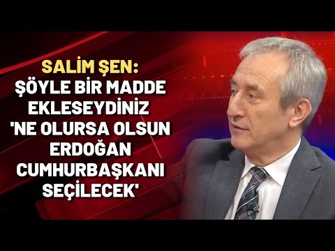 Salim Şen: Şöyle bir madde ekleseydiniz 'ne olursa olsun Erdoğan cumhurbaşkanı seçilecek'