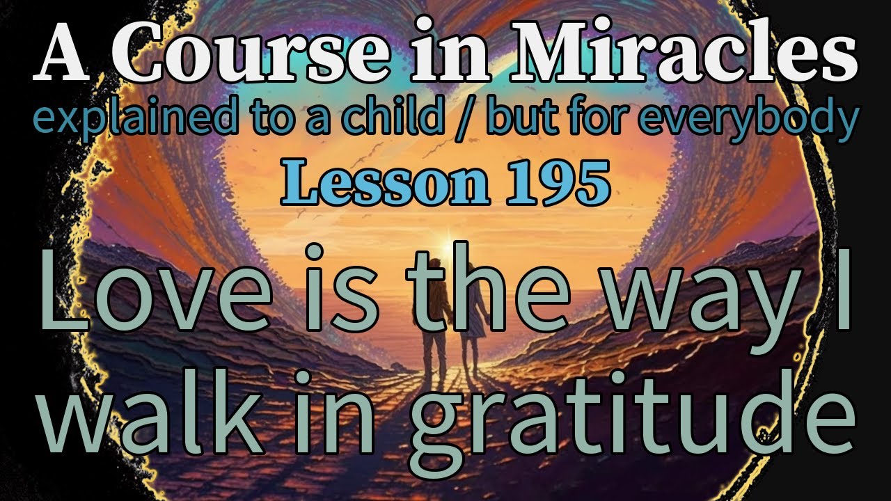 Lesson 195: Love is the way I walk in gratitude. ACIM explained to a ...