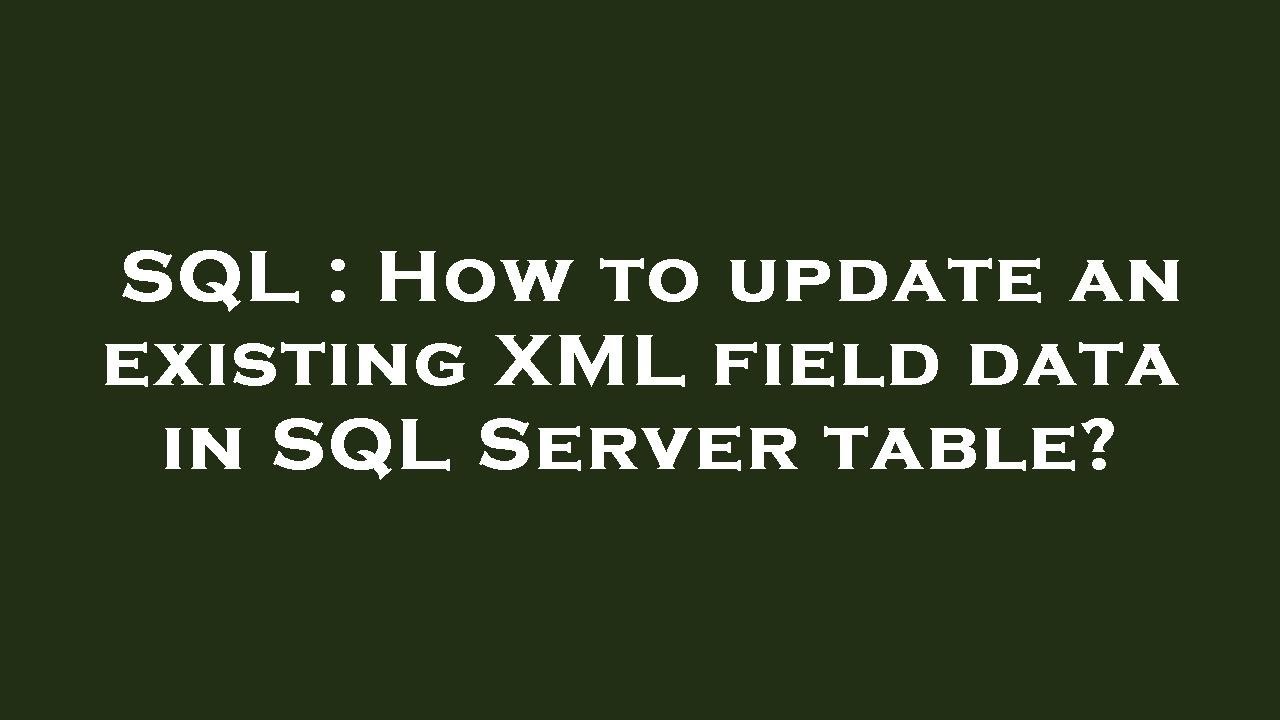 Sql How To Update An Existing Xml Field Data In Sql Server Table 9937