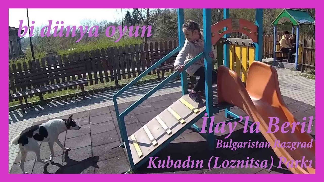İlay’la Beril Kubadın (Loznitsa) Razgrad Park Gezmeler Nisan 2019 ...