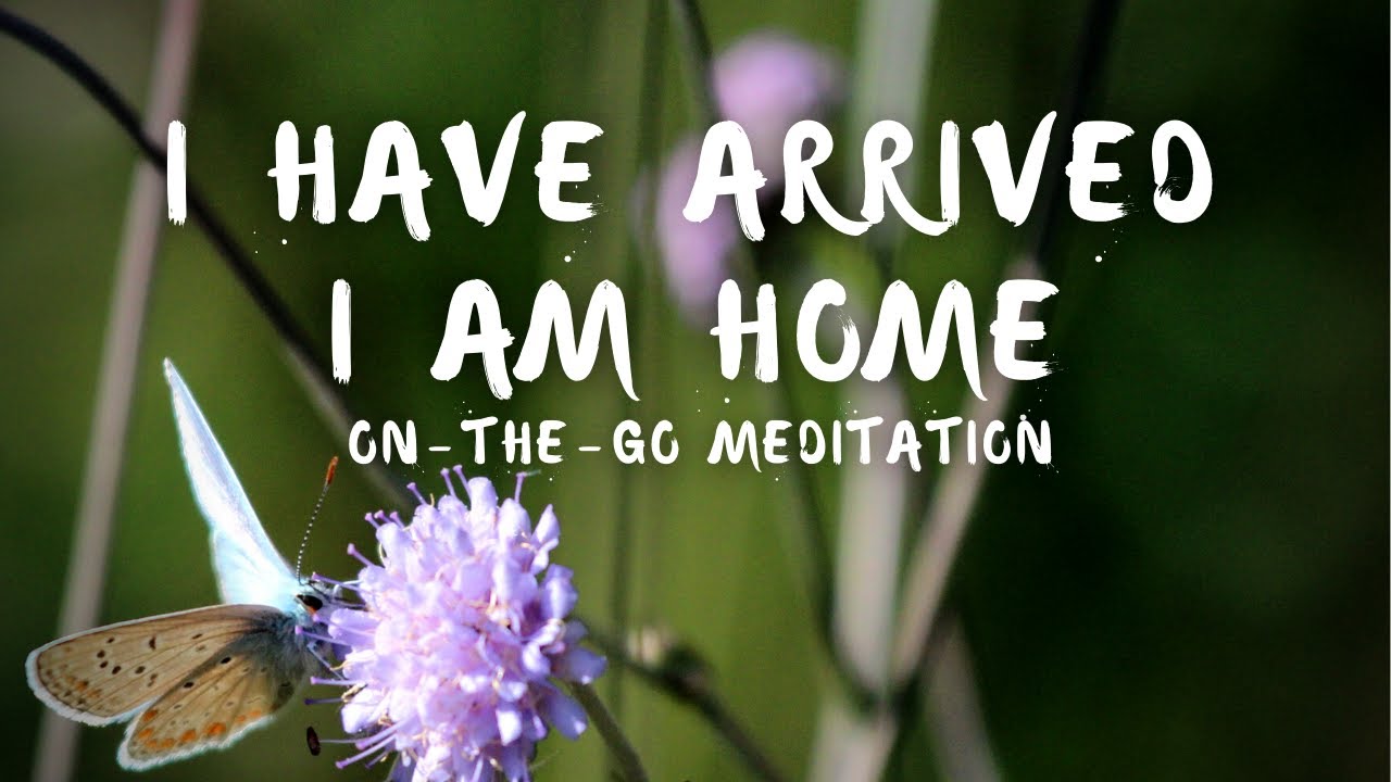 I Have Arrived, I Am Home - What a Blessing | On-The-Go Meditation ...