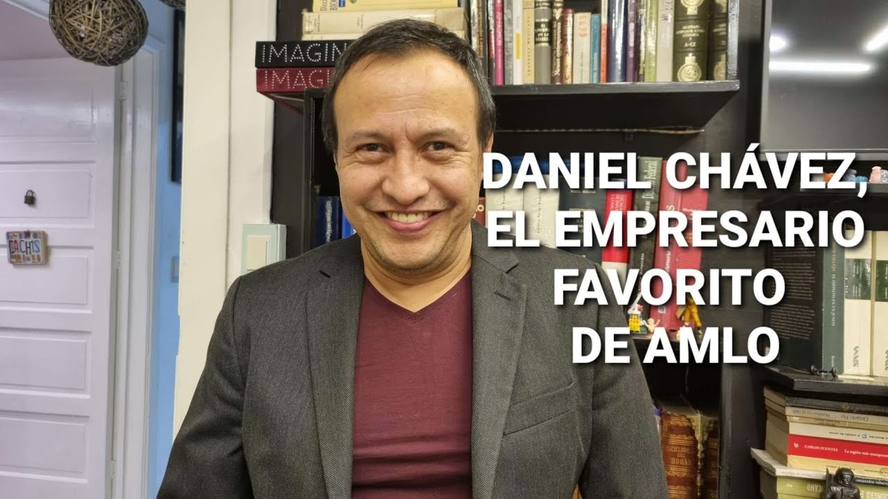 Daniel Chávez, el empresario favorito de AMLO. Plática con Callo de ...