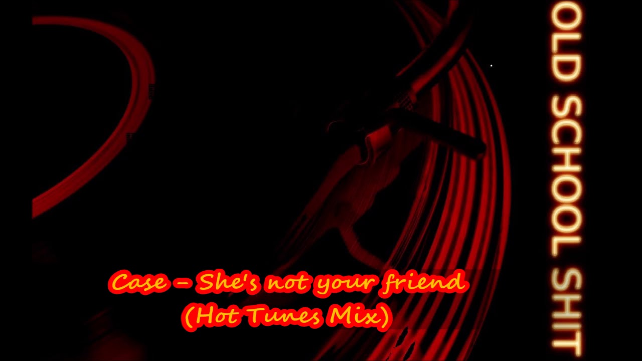 Case - She's not your friend (Hot Tunes Mix) - YouTube