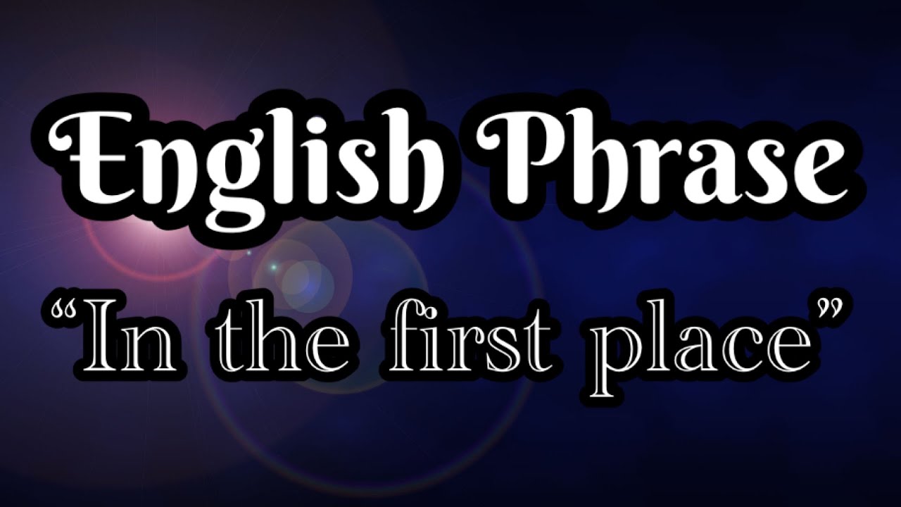 Phrase In The First Place Meaning And Use YouTube
