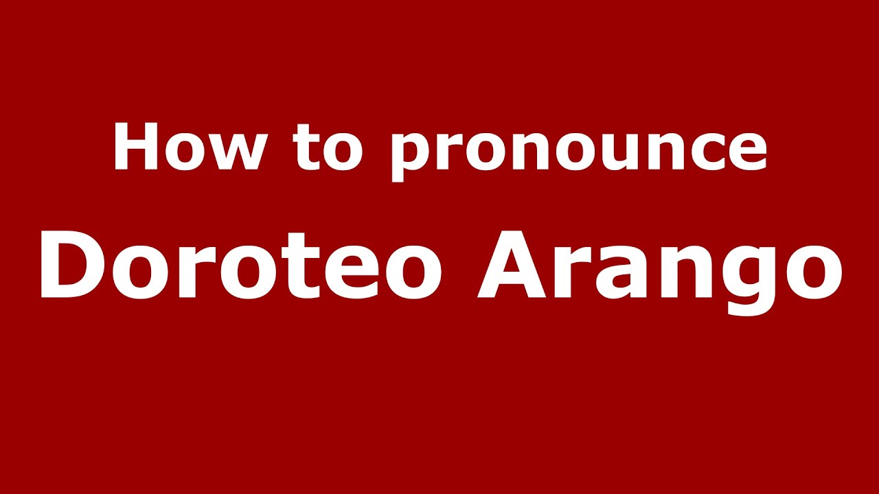 How to pronounce Doroteo Arango (Mexico/Mexican Spanish ...