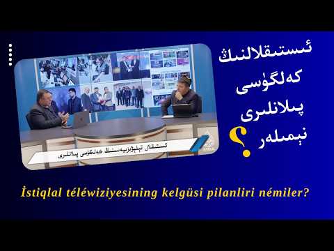 ئىستىقلال تېلېۋىزىيەسىنىڭ كەلگۈسى پىلانلىرى نېمىلەر؟ / İstiqlalning kelgüsi pilanliri némiler?