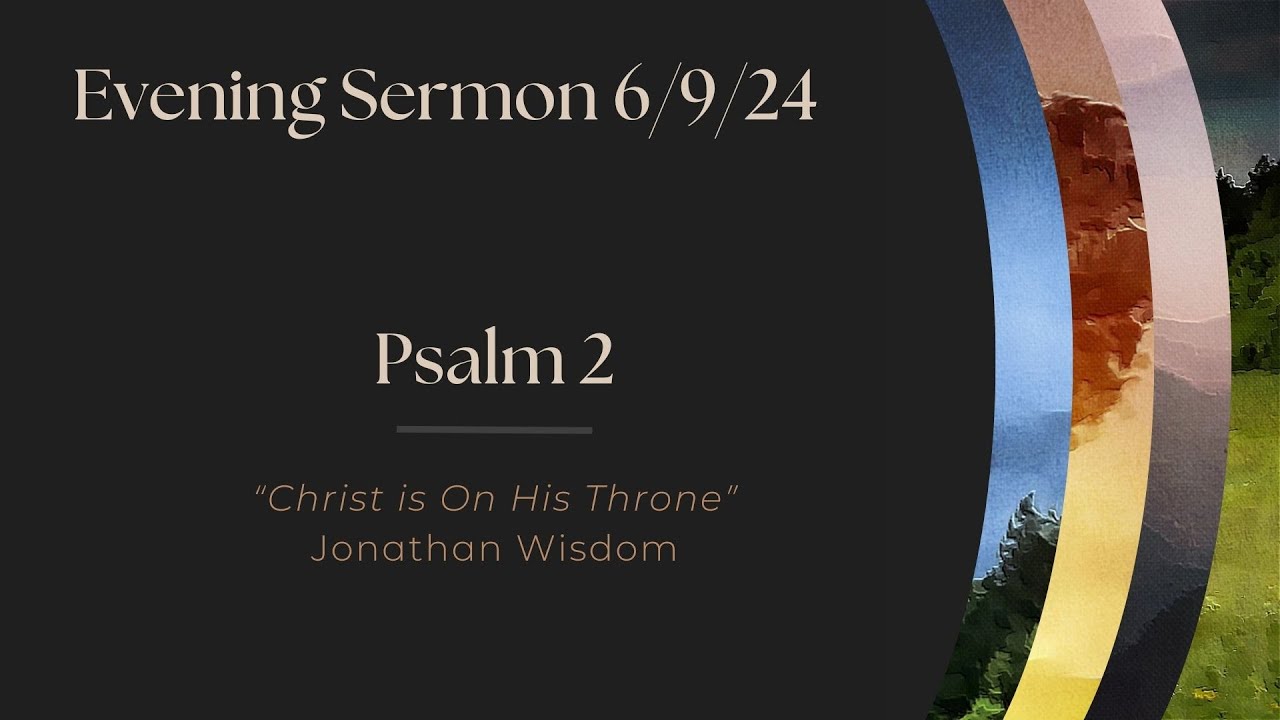 6/9/24 Sermon (Evening) - Psalm 2 - "Christ is On His Throne ...