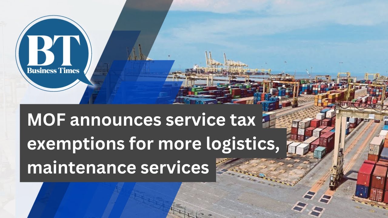 MOF announces service tax exemptions for more logistics, maintenance ...