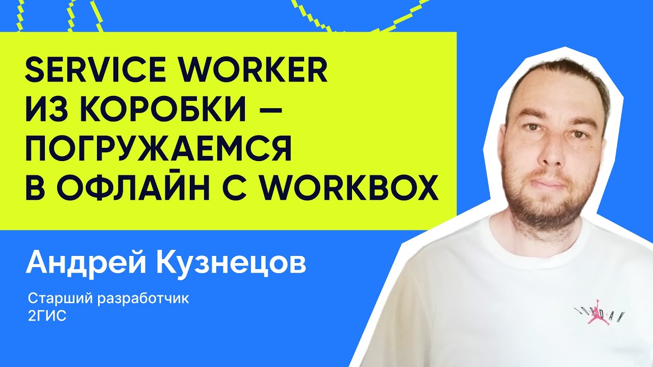 Андрей Кузнецов (2ГИС) — Service worker из коробки — погружаемся в ...