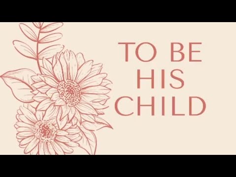 TO BE HIS CHILD - YouTube