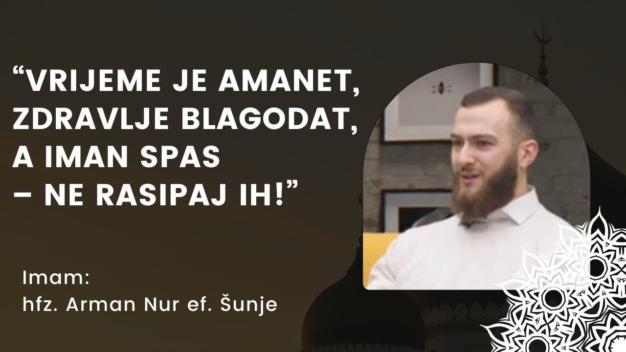 „Vrijeme je amanet, zdravlje blagodat, a iman spas – ne rasipaj ih!” - hfz Arman Nur ef. Šunje ...
