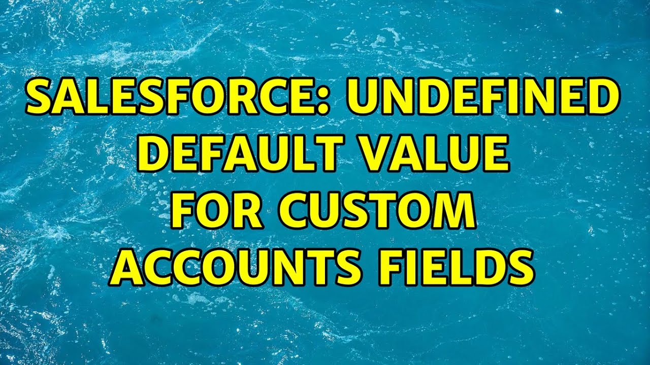 Salesforce Undefined Default Value For Custom Accounts Fields Youtube
