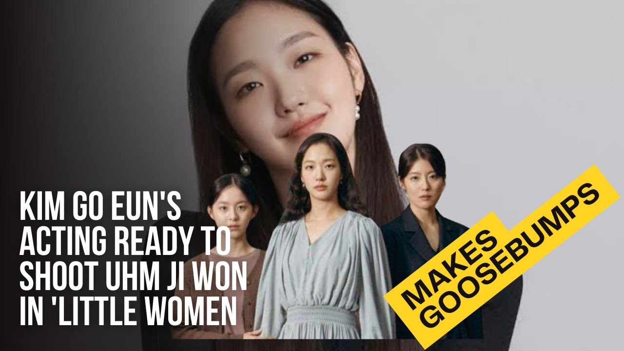 Kim Go Eun's acting ready to shoot Uhm Ji Won in 'Little Women' makes ...