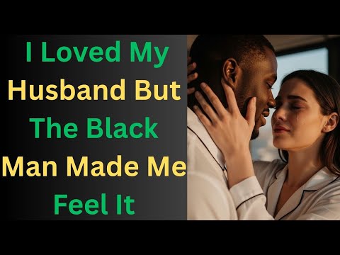 I Said I Loved My Husband But The Black Man Made Me Feel It