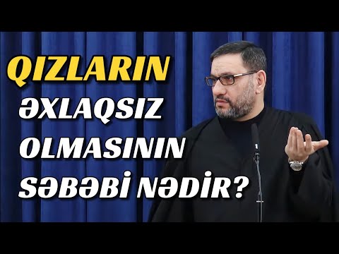 Qızların əxlaqsız olmasının səbəbi budur - Hacı Şahin - (Gündəmə uyğun)