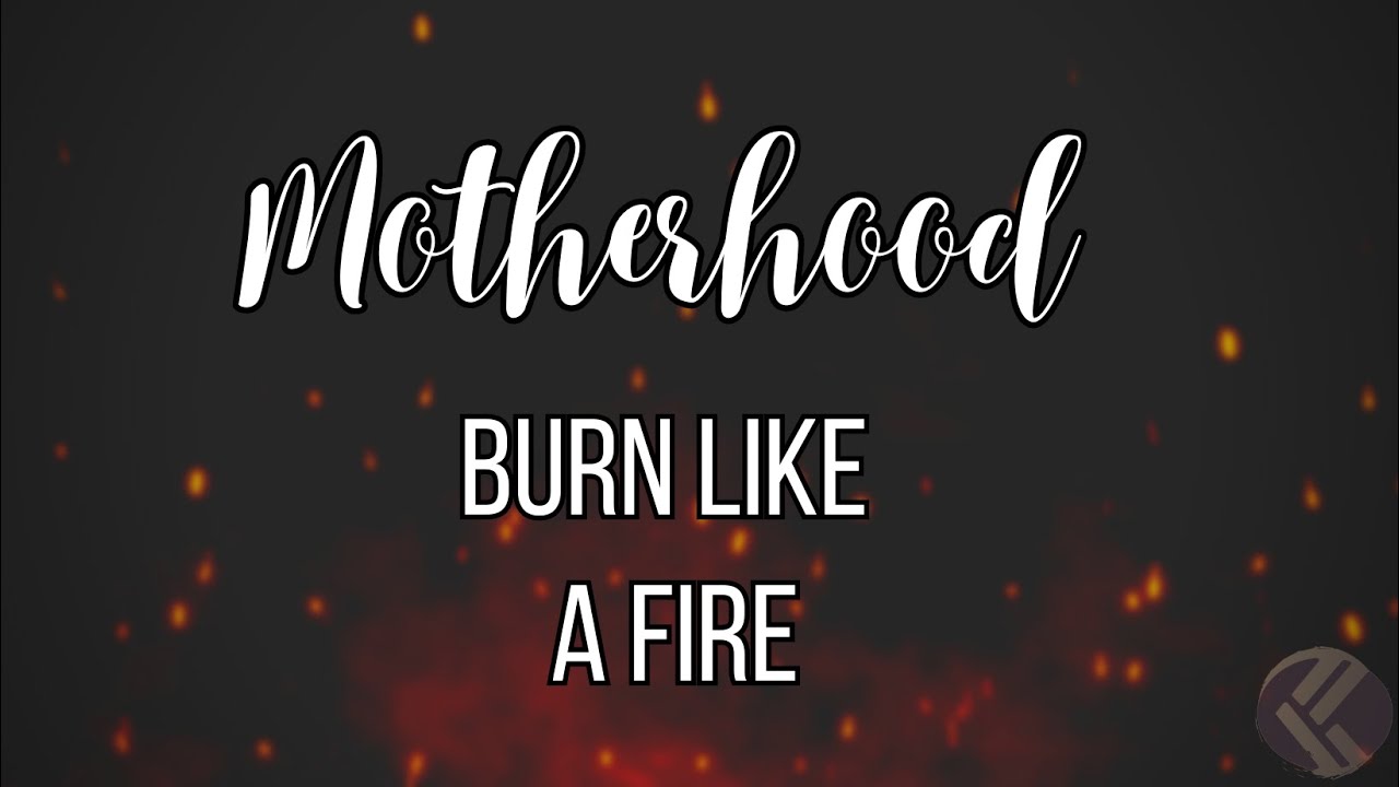 Motherhood: Burn Like a Fire - YouTube