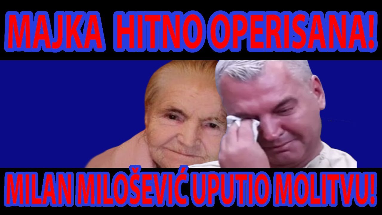 MAJKA HITNO OPERISANA! MILAN MILOŠEVIĆ UPUTIO MOLITVU! - YouTube