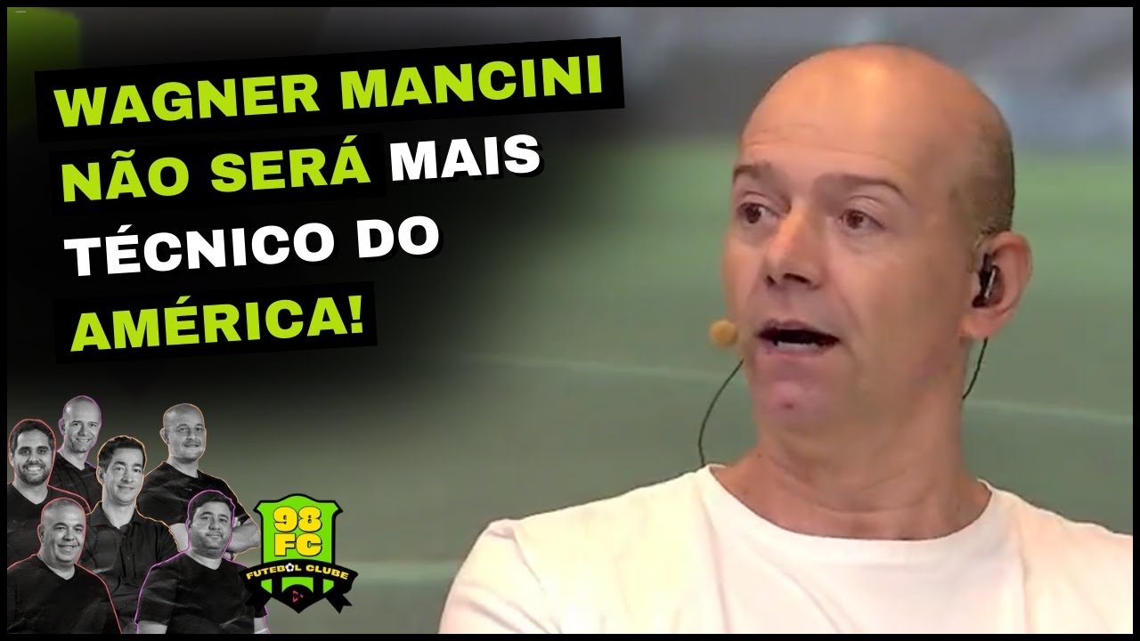 WAGNER MANCINI NÃO SERÁ MAIS TÉCNICO DO AMÉRICA! | 98 FC - 27/02/2023 ...